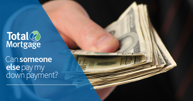 Can someone else pay my down payment? | Total Mortgage